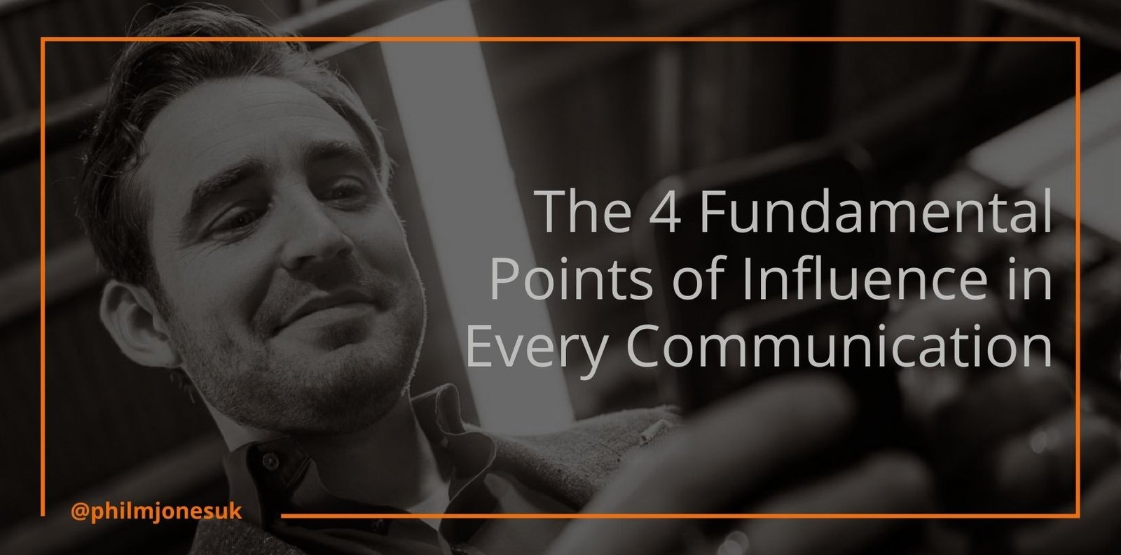 The 4 Fundamental Points of Influence in Every Communication - Phil M Jones